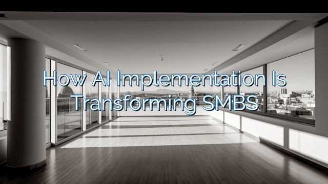 How Ai Implementation Is Transforming Smbs